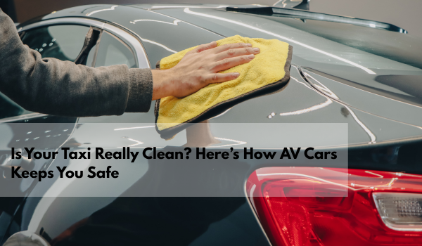 How Clean Is Your Ride? AV Cars' Commitment to Hygiene & Safety Standards